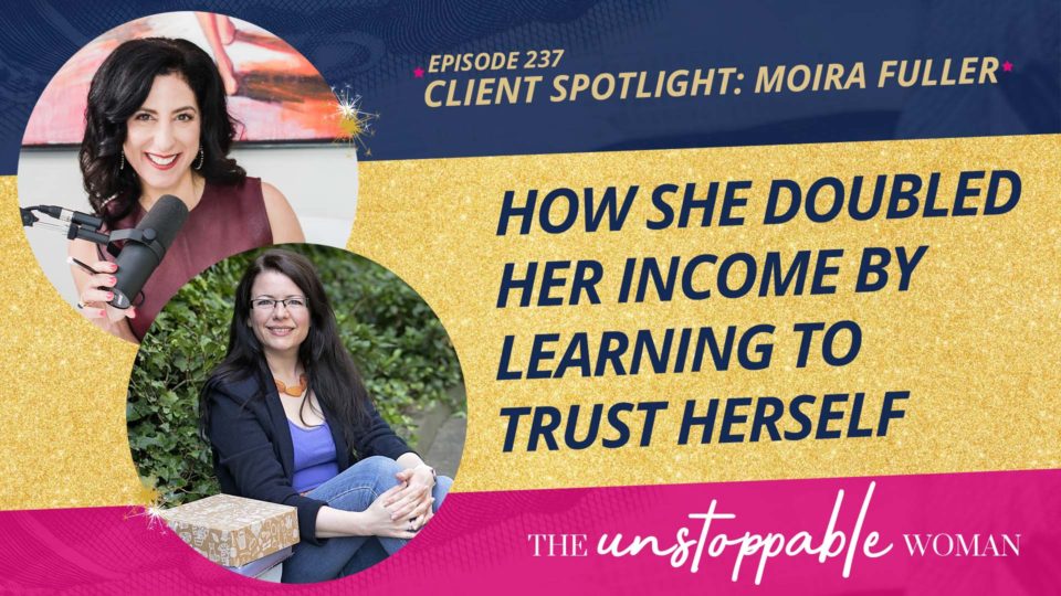 How She Doubled Her Income by Learning to Trust Herself | Client Spotlight | Moira Fuller - The ...
